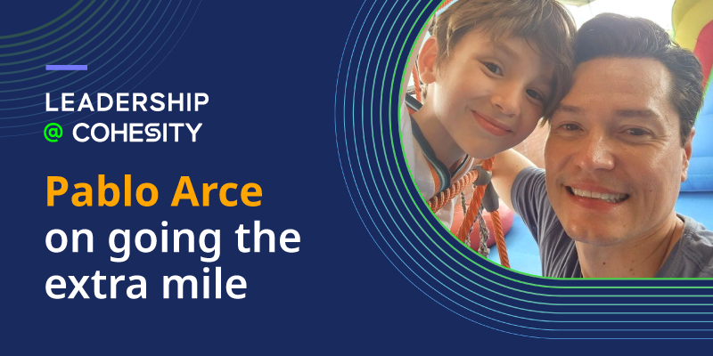 Leadership @ Cohesity | Pablo Arce on going the extra mile