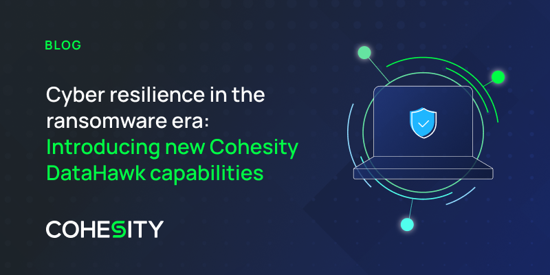 Cyber resilience in the ransomware era: Introducing new Cohesity DataHawk capabilities