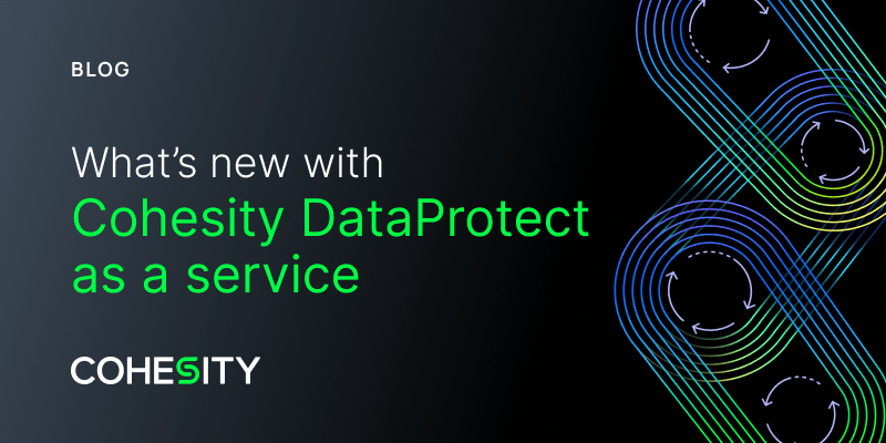 What’s new with Cohesity DataProtect delivered as a service