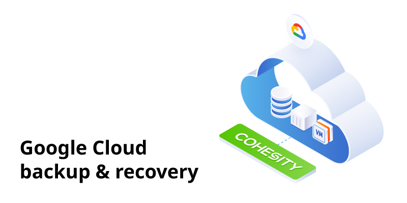 Google Cloud Backup and Recovery | Cohesity