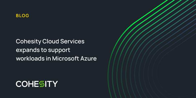 Cohesity Cloud Services expands to support workloads in Microsoft Azure Cohesity Cloud Services expands to support workloads in Microsoft Azure