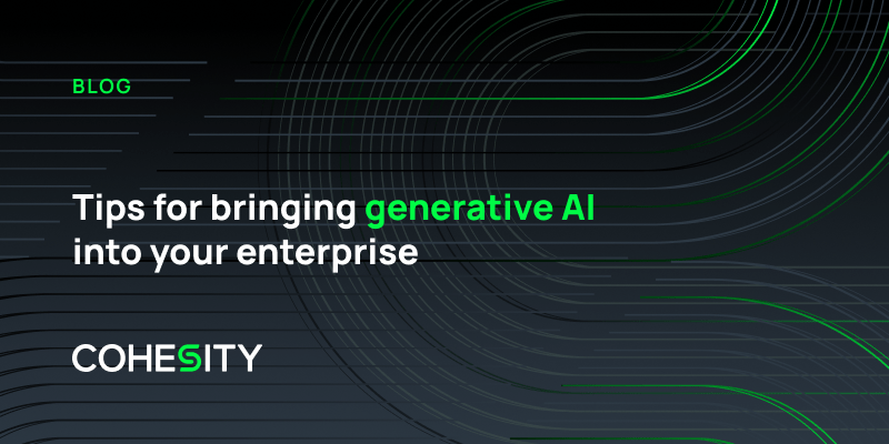 Tips for bringing generative AI into your enterprise | Cohesity